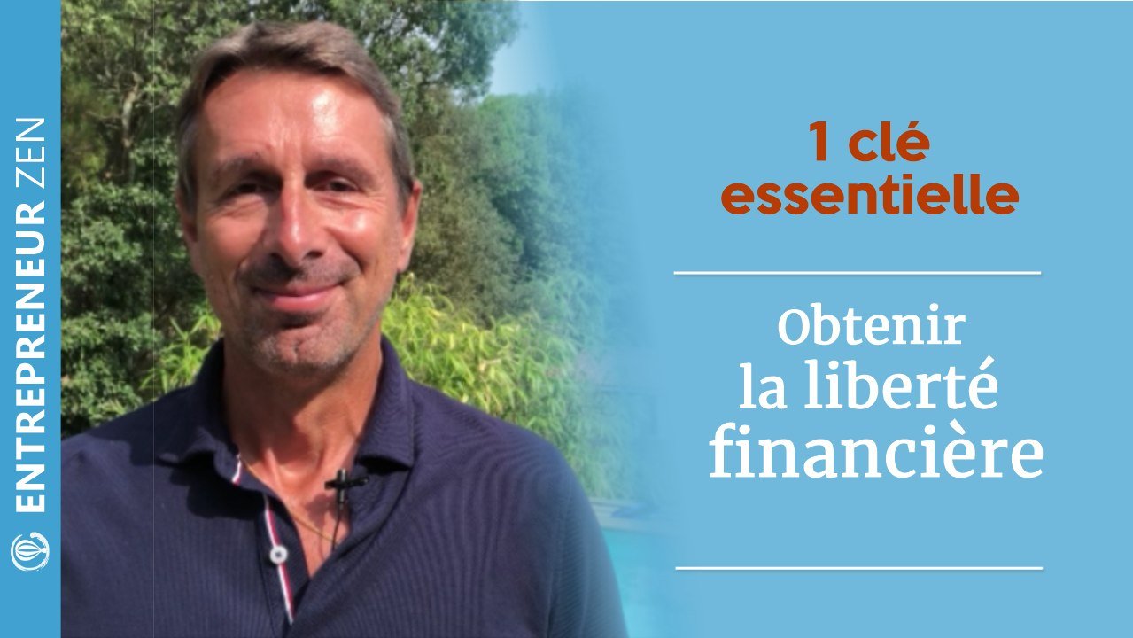 1 clé essentielle pour obtenir la liberté financière - Entrepreneur Zen